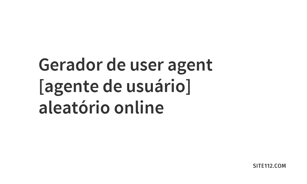 Gerador de user agent [agente de usuário] aleatório online - Site 112